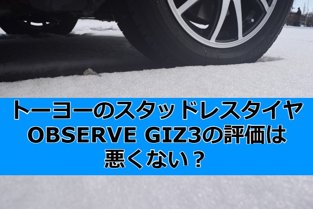 トーヨーのスタッドレスタイヤOBSERVE GIZ3の評価は悪くない？滑るというのは本当か